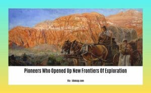 Chronicling the Bold Journeys of Pioneers Who Opened Up New Frontiers ...