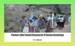 Unsung Heroes: Pioneers Who Pushed Boundaries of Human Knowledge